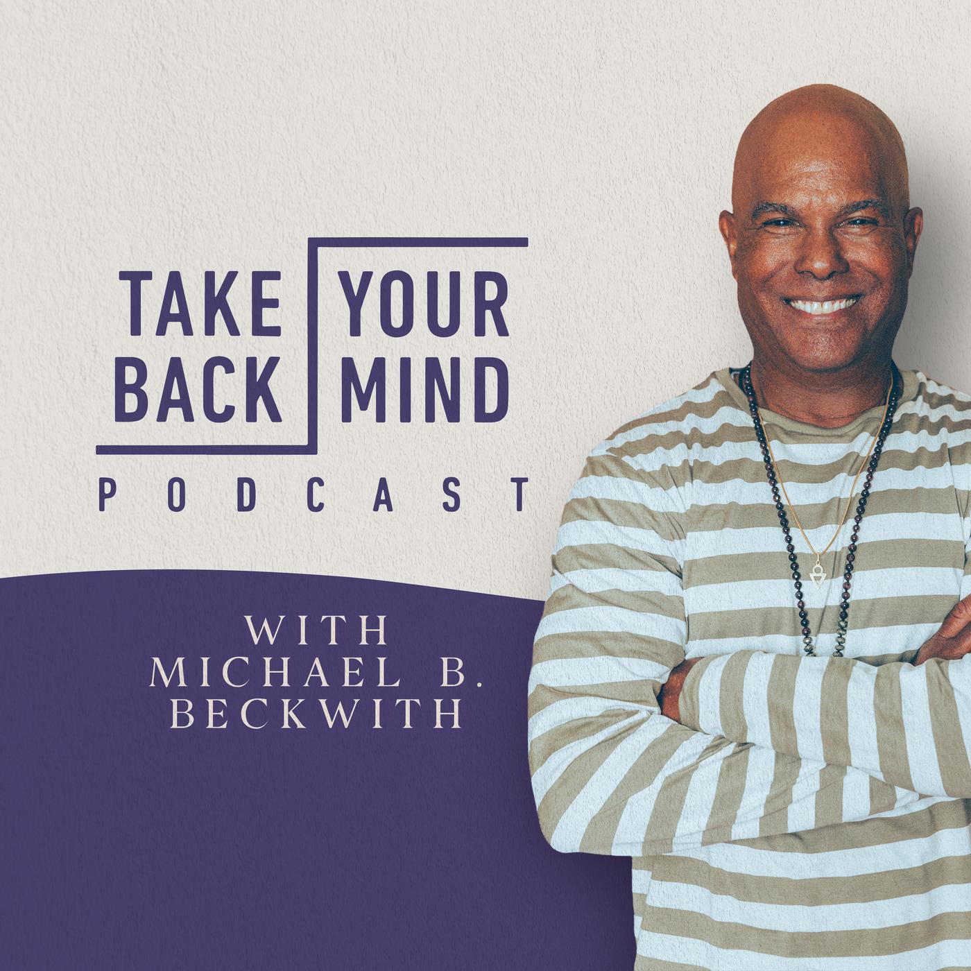Take Back Your Mind (podcast) - Michael B. Beckwith | Listen Notes
