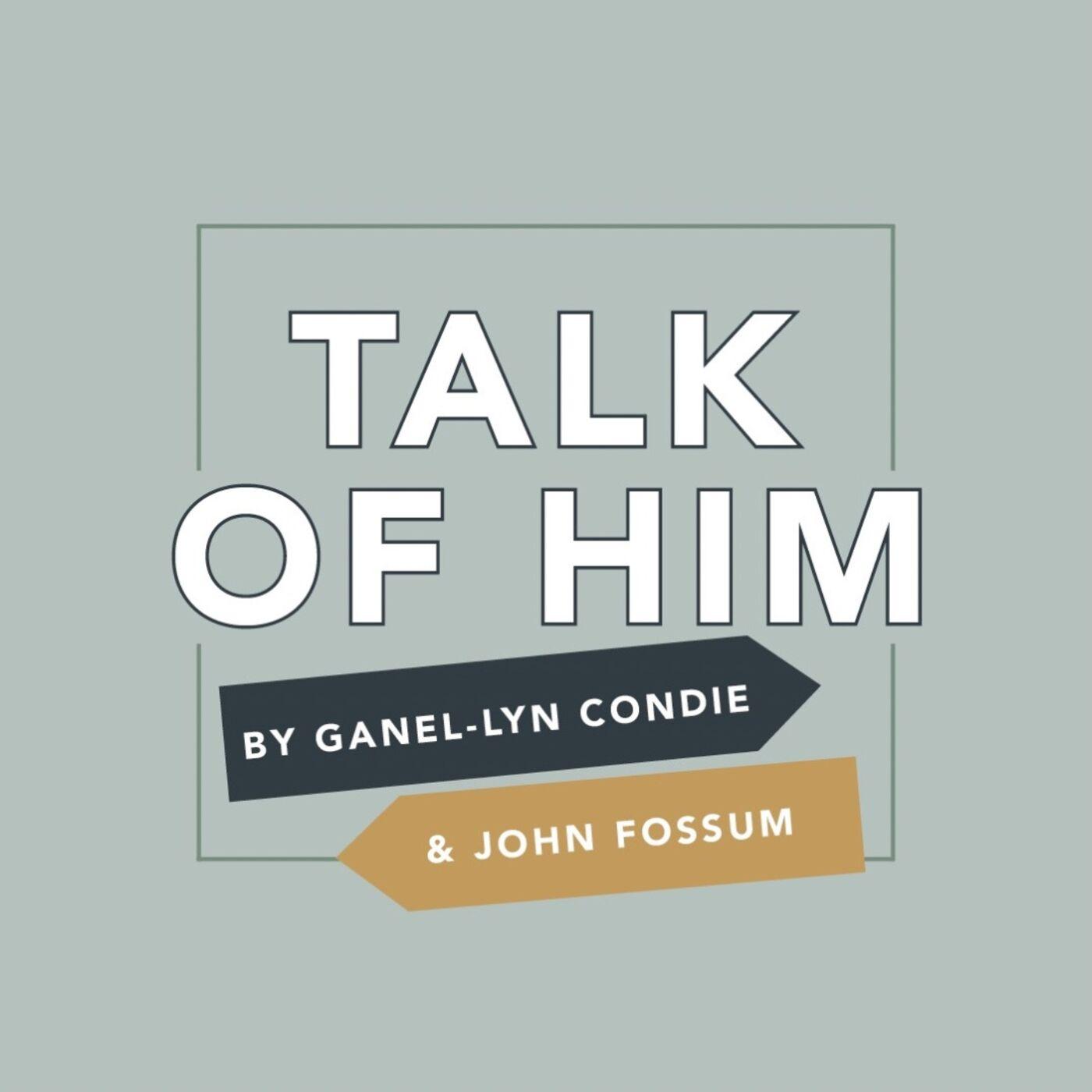 Talk of Him (podcast) - Ganel-Lyn Condie and John Fossum | Listen Notes