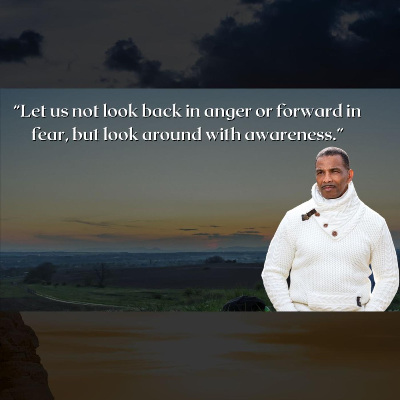 "Let us not look back in anger or forward in fear, but look around with ...