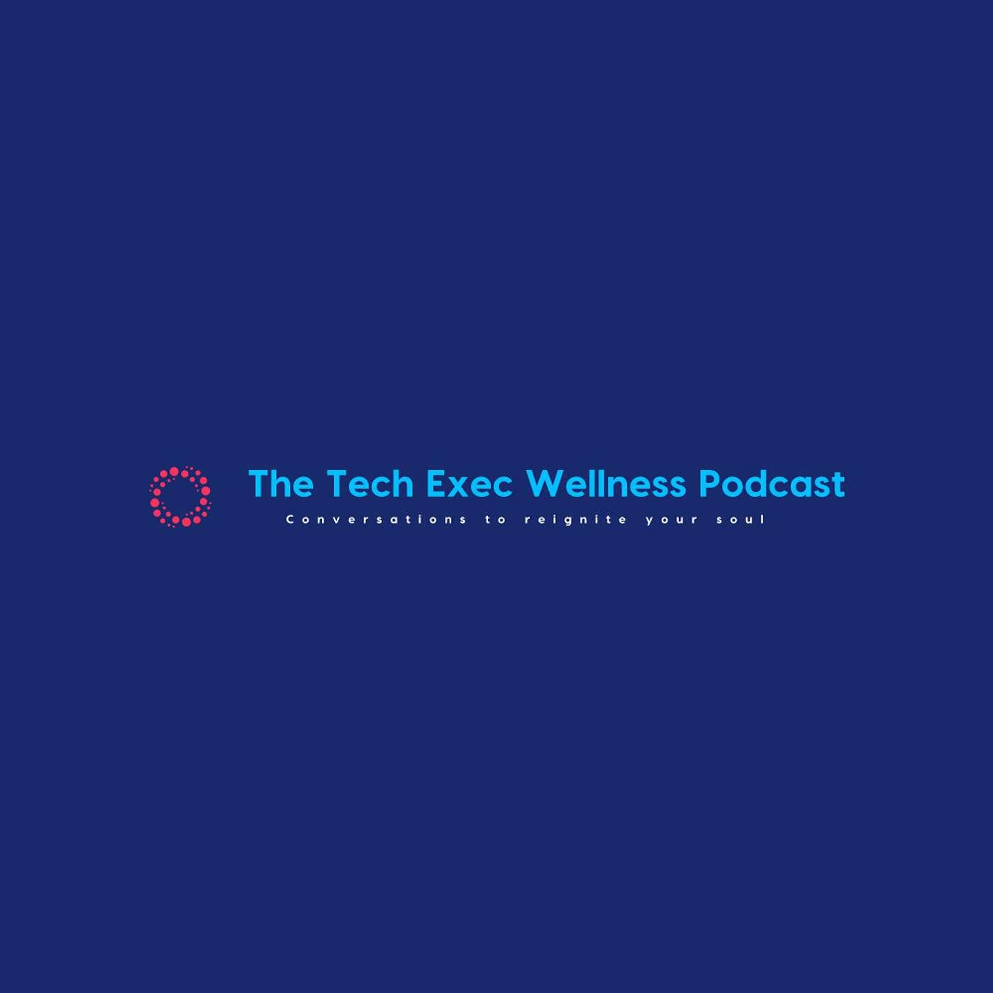 Tech Exec Wellness Podcast: Conversations to Reignite Your Soul ...