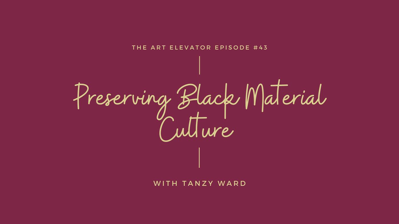 Tanzy Ward on Preserving Black Material Culture - The Art Elevator ...