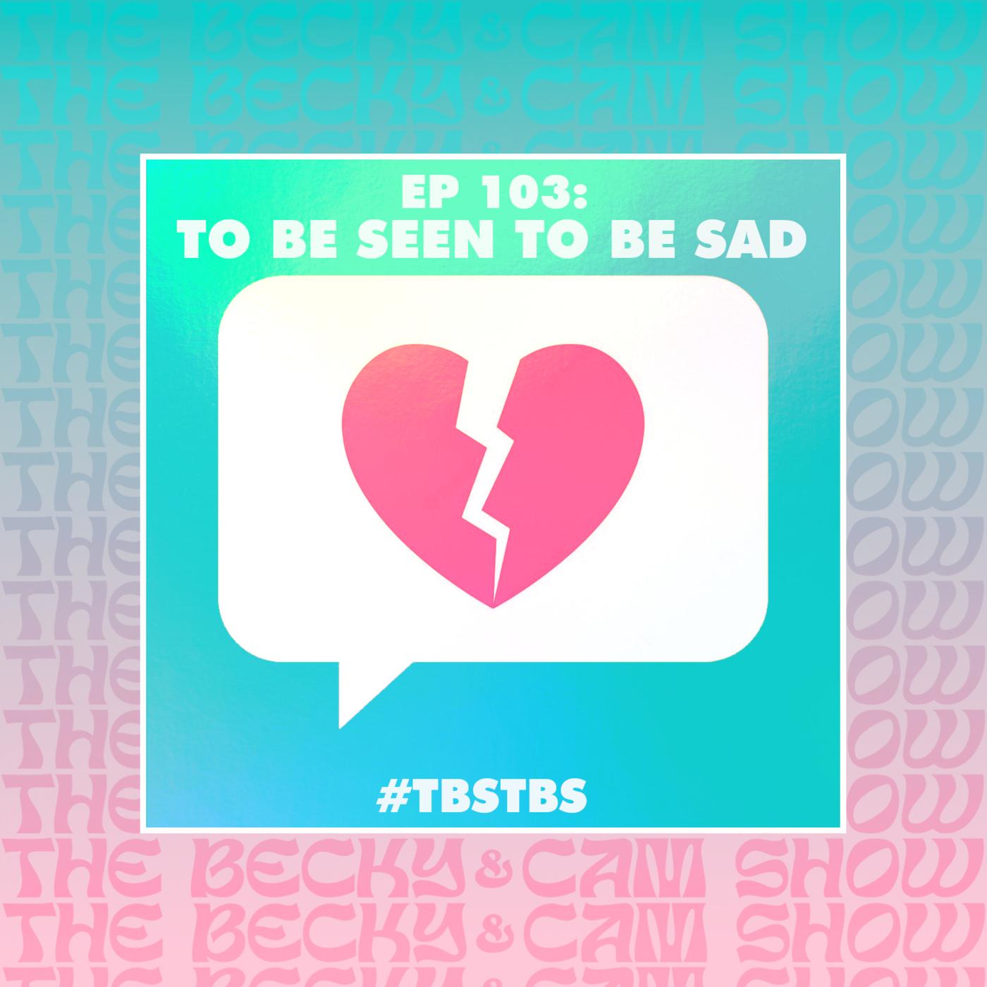 To Be Seen To Be Sad - The Becky & Cam Show (podcast) | Listen Notes