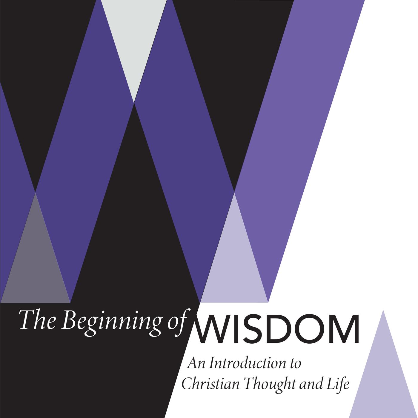 The Beginning of Wisdom: An Introduction to Christian Thought and Life ...