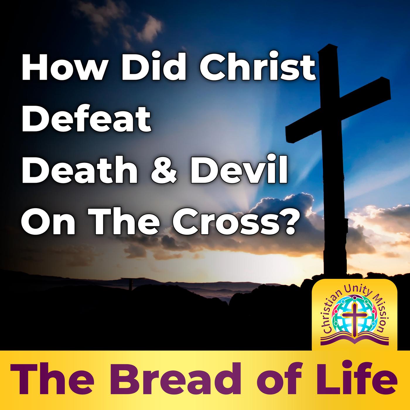 How Did Christ Defeat Death & Devil On The Cross? - The Bread of Life ...