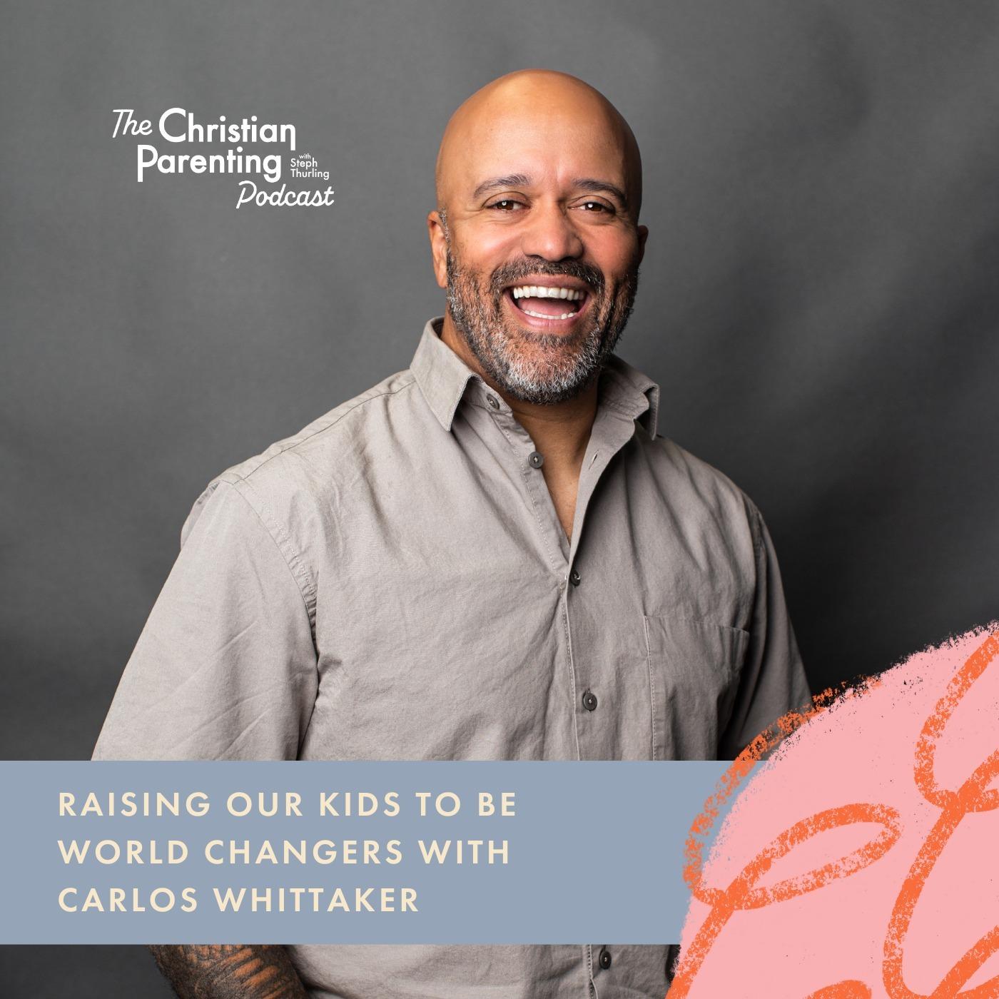 Raising our kids to be world changers with Carlos Whittaker | Listen Notes