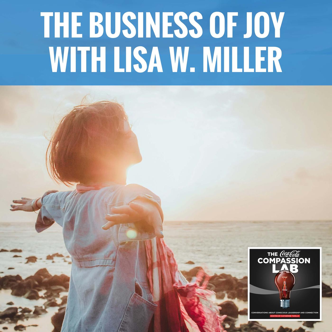 The Business Of Joy With Lisa W. Miller - The Coca-Cola Compassion Lab ...