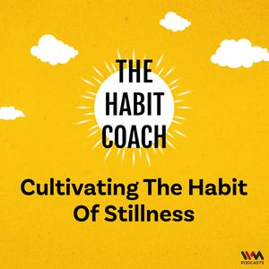Cultivating the Habit of Stillness - The Habit Coach with Ashdin Doctor ...