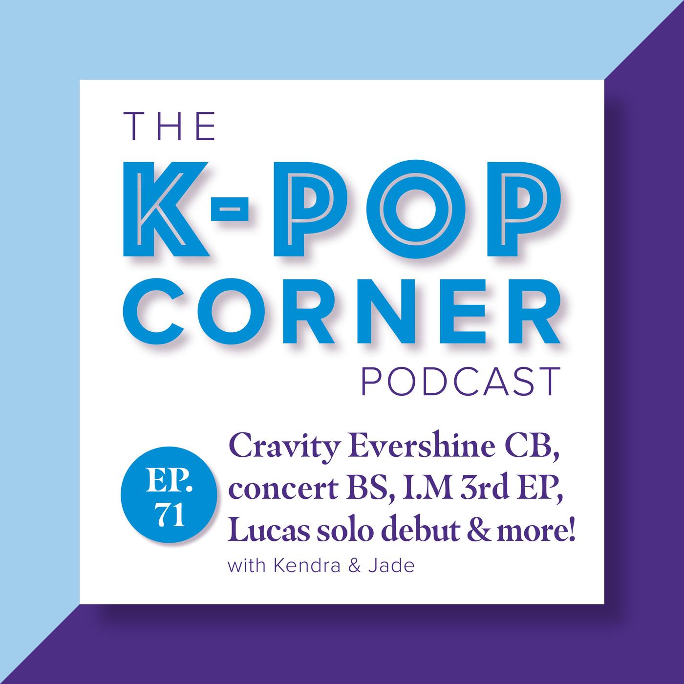 Ep 71 - Cravity's CB, more concert BS, I.M's 3rd EP, Lucas' solo debut ...