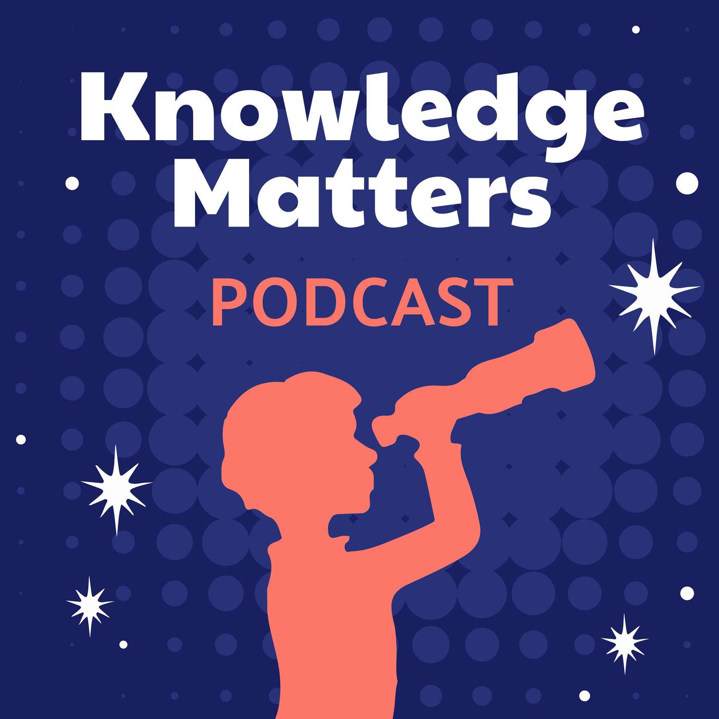 The Knowledge Matters Podcast - Knowledge Matters Campaign | Listen Notes