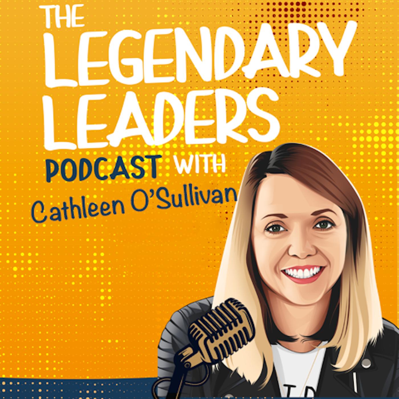 The Legendary Leaders Podcast - Cathleen O'Sullivan – Leadership ...