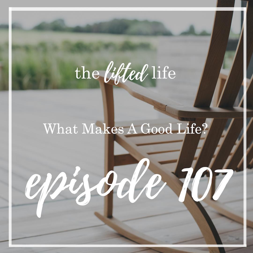 Ep #107: What Makes a Good Life? - The Lifted Life Podcast | Listen Notes