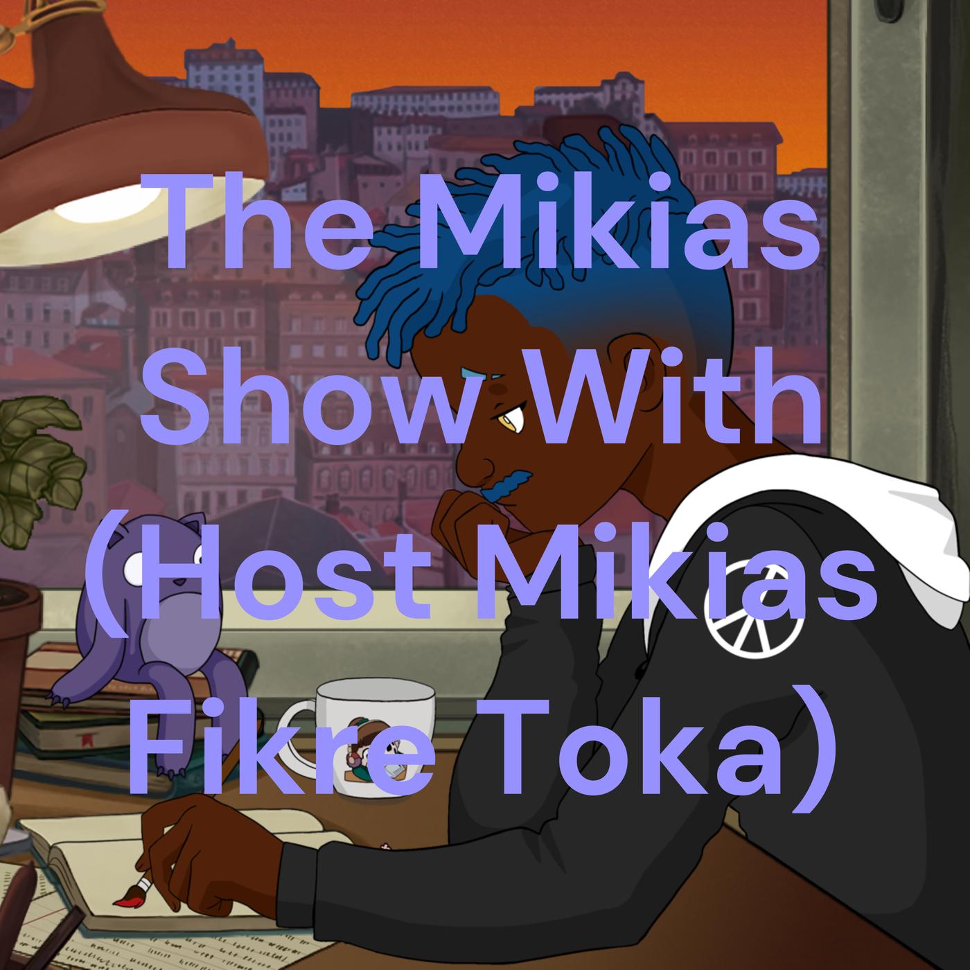 The Mikias Show With (Host Mikias Fikre Toka) (podcast) - MIKIAS FIKRE ...