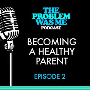 Becoming a Healthy Parent - The Problem Was Me (podcast) | Listen Notes