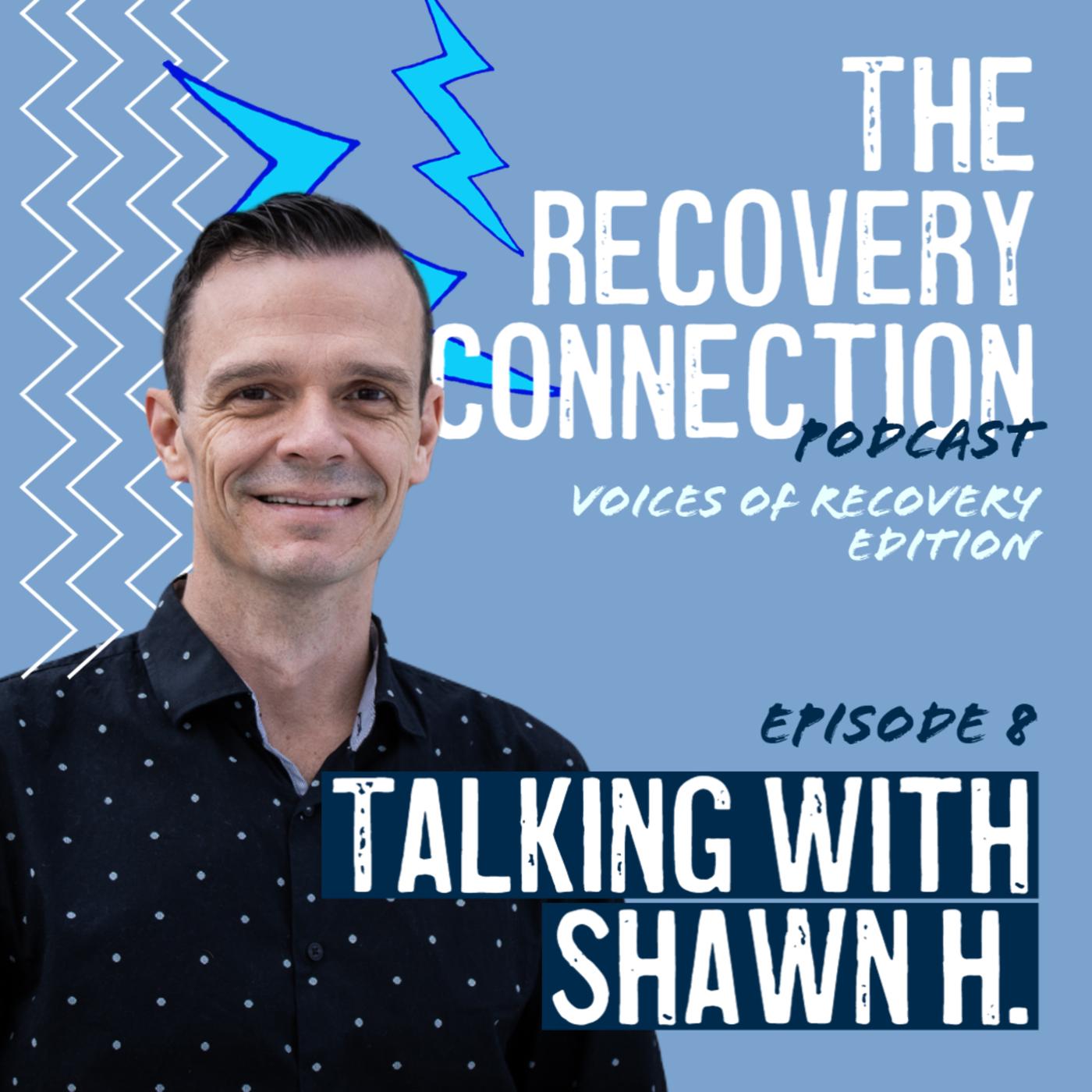 Episode 8 | Shawn H - Voices in Recovery - The Recovery Connection ...