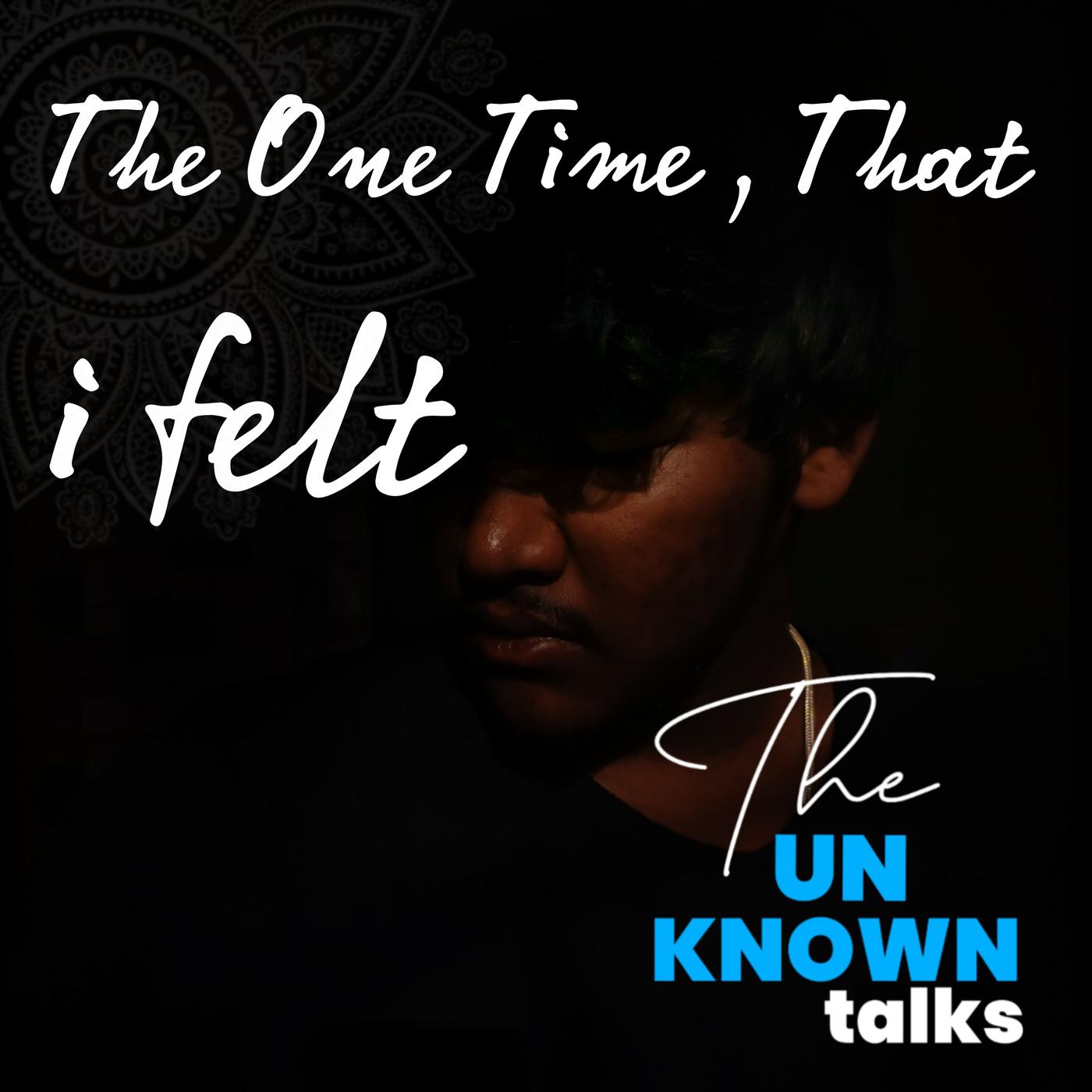 The One Time That i Felt , - The Unknown Talks (podcast) | Listen Notes
