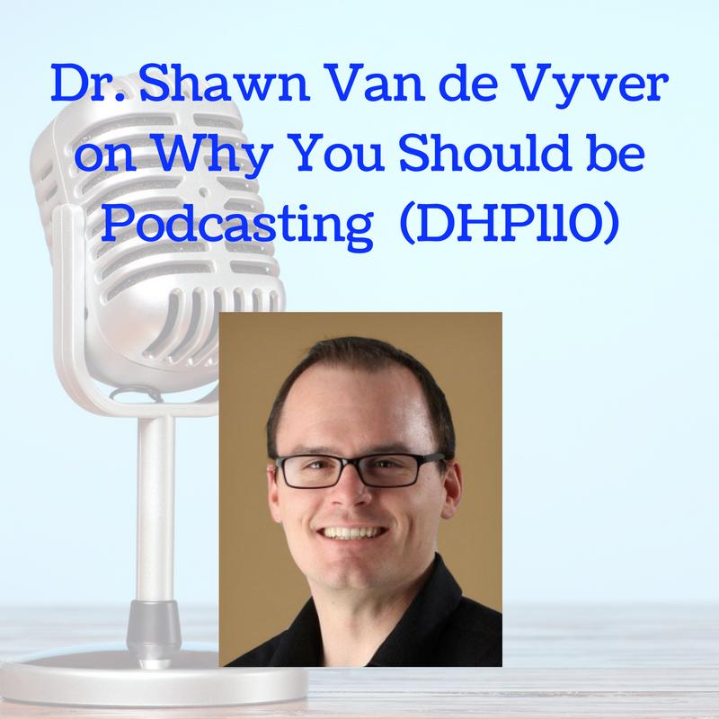 Dr. Shawn Van de Vyver on Why You Should Be Podcasting (DHP110 ...