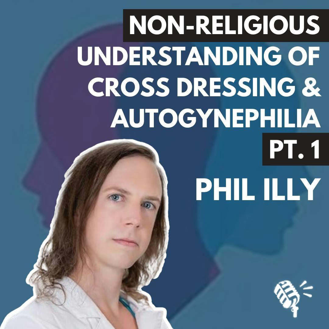 Understanding Cross Dressing and Autogynephilia Part 1: A Non-Religious Perspective with Phil ...