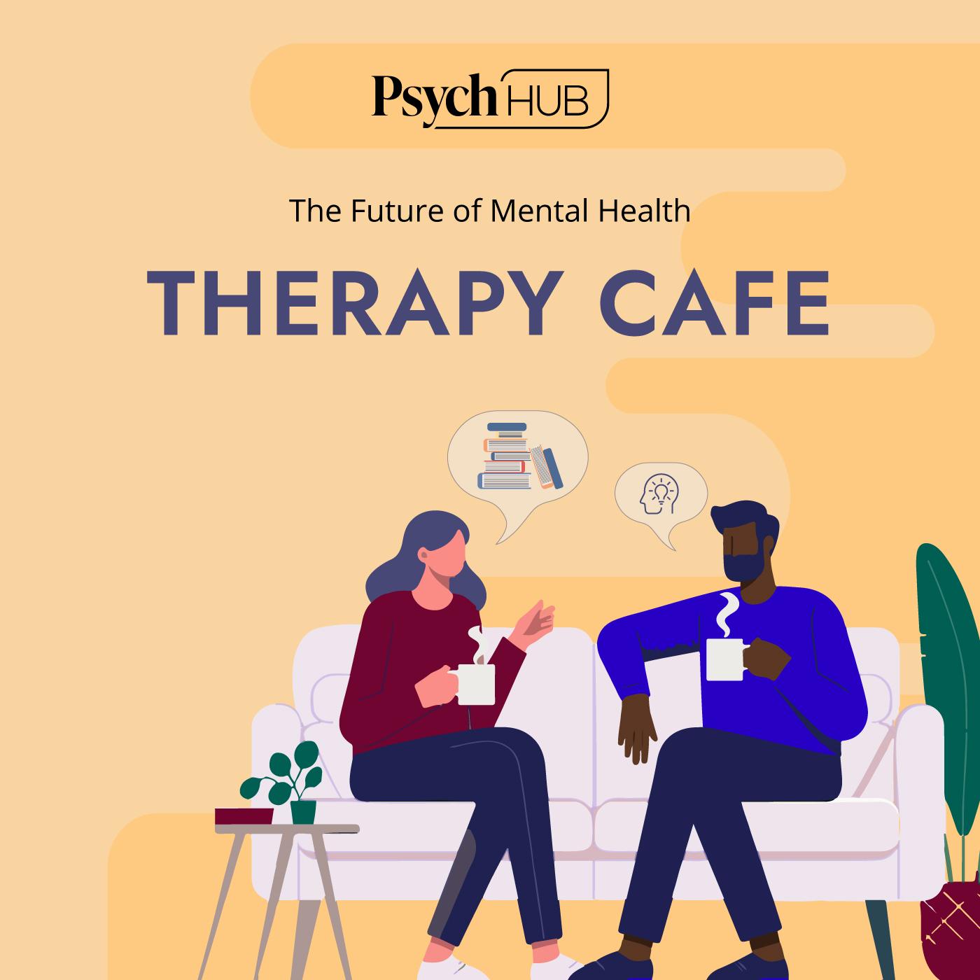Therapy Cafe: The Future Of Mental Health (podcast) - Psych Hub ...