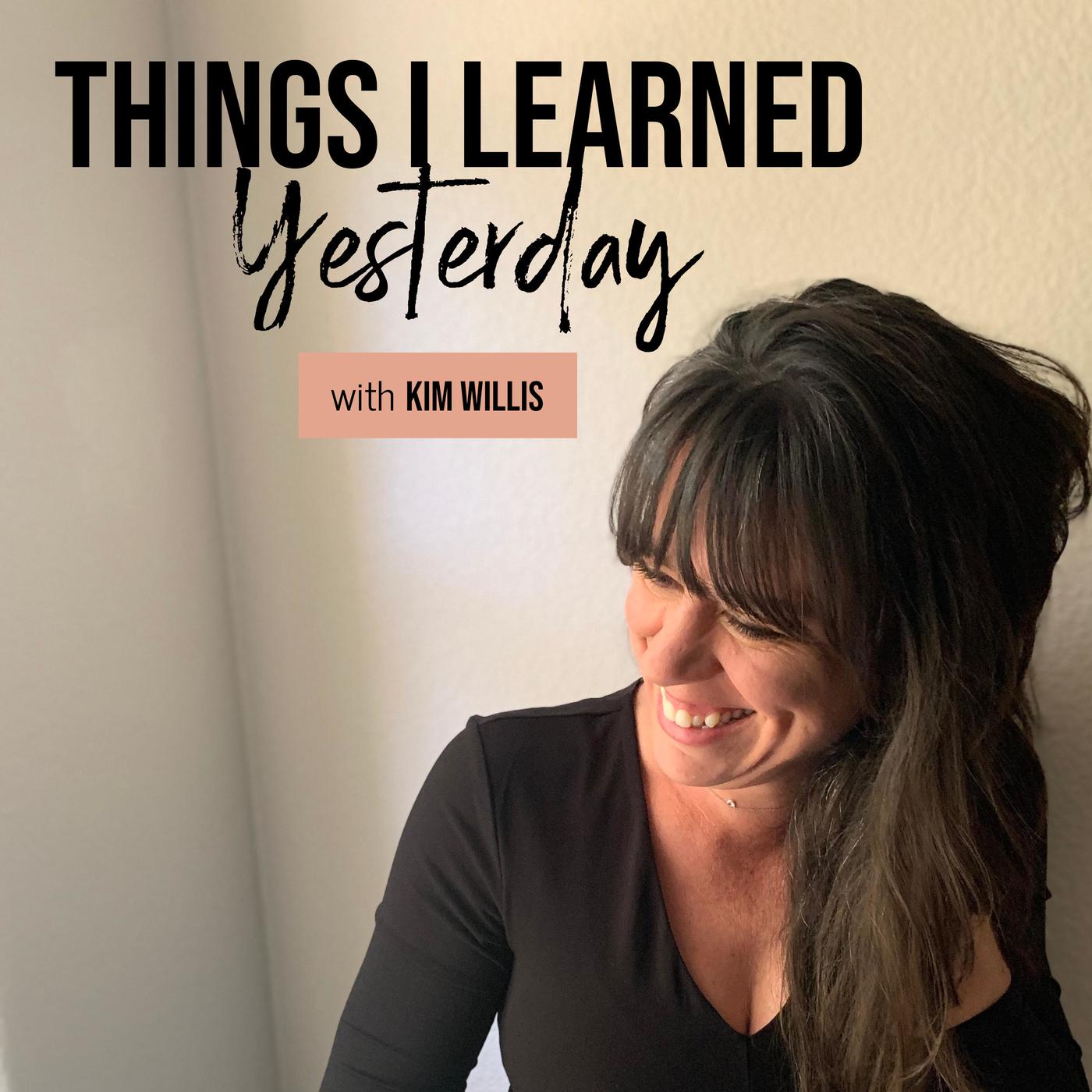 Things I Learned Yesterday (podcast) - Kim Willis | Listen Notes