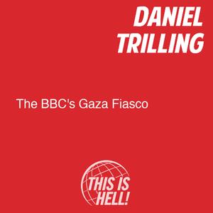 The BBC's Gaza Fiasco / Daniel Trilling - This Is Hell! (podcast ...