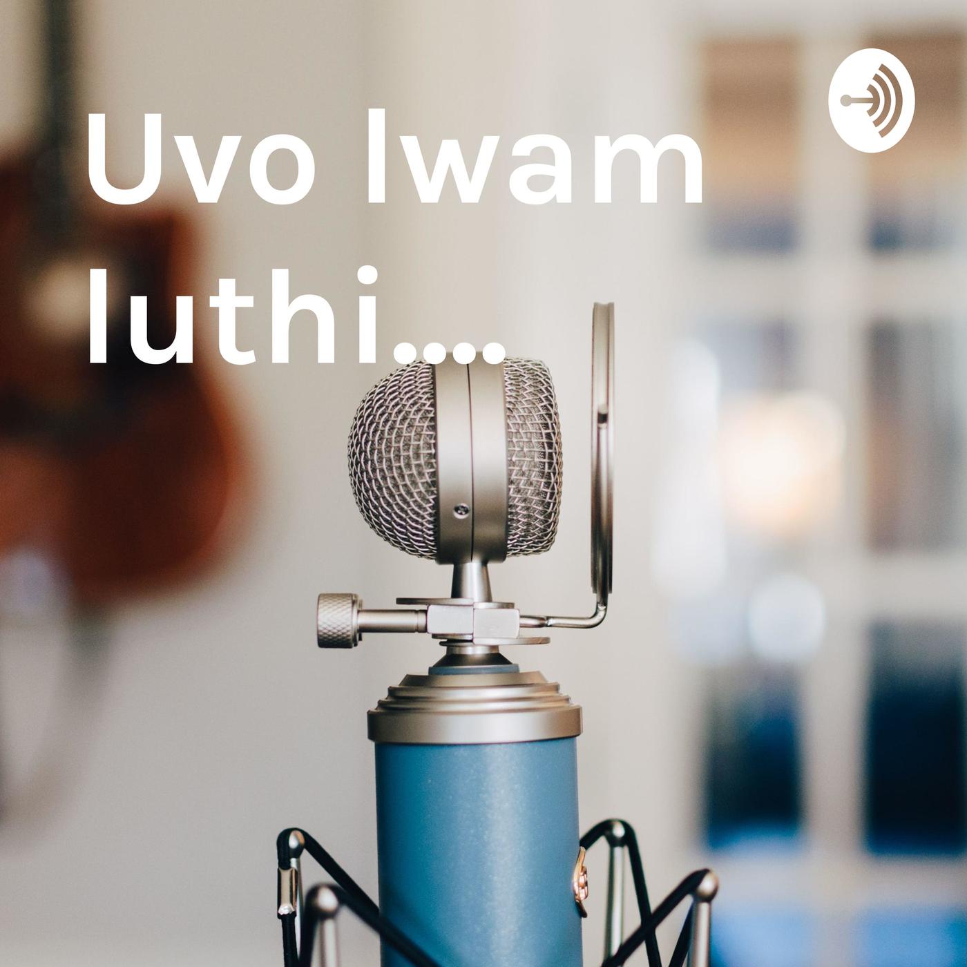 Isethulo uvolwami luthi... - Uvo lwami luthi.... (podcast) | Listen Notes