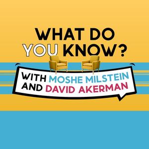 What Do You Know - With Moshe Milstein and David Akerman | Listen Notes