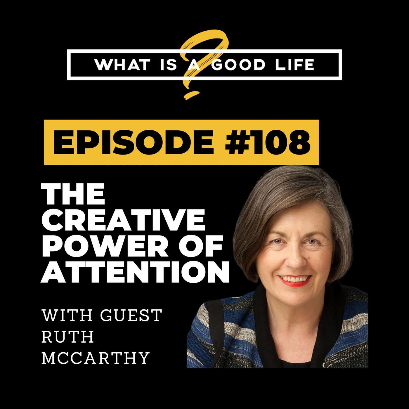 What is a Good Life? #108 - The Creative Power Of Attention with Ruth ...