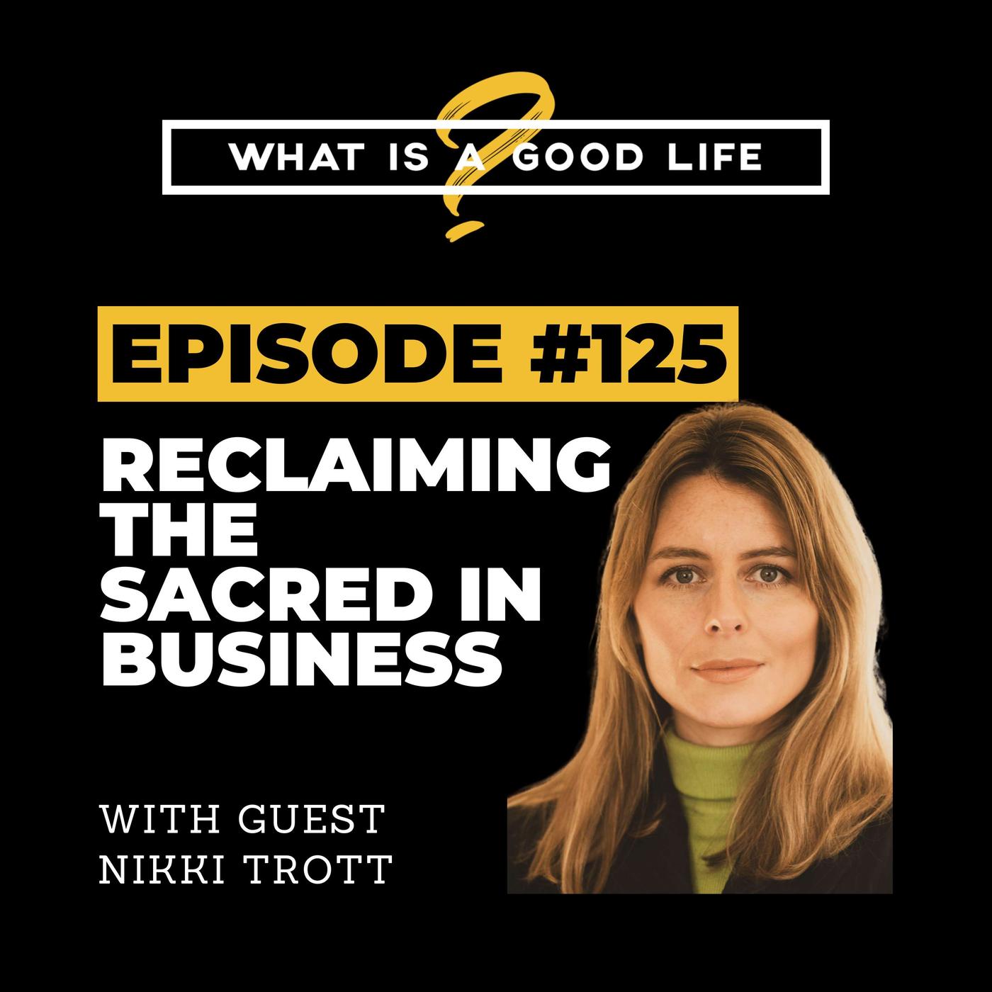 What is a Good Life? #125 - Reclaiming The Sacred In Business with ...