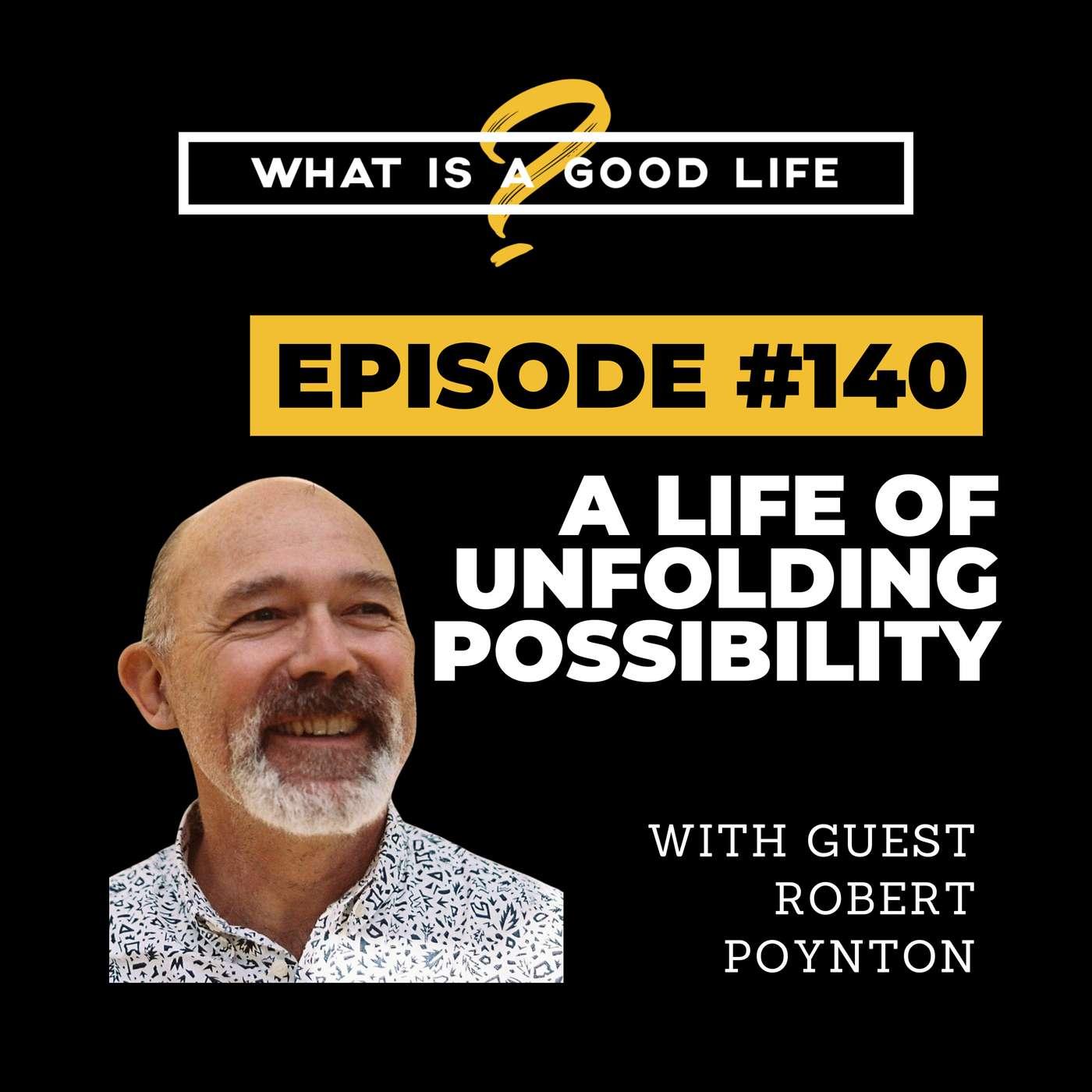 What is a Good Life? #140 - A Life of Unfolding Possibility with Robert ...