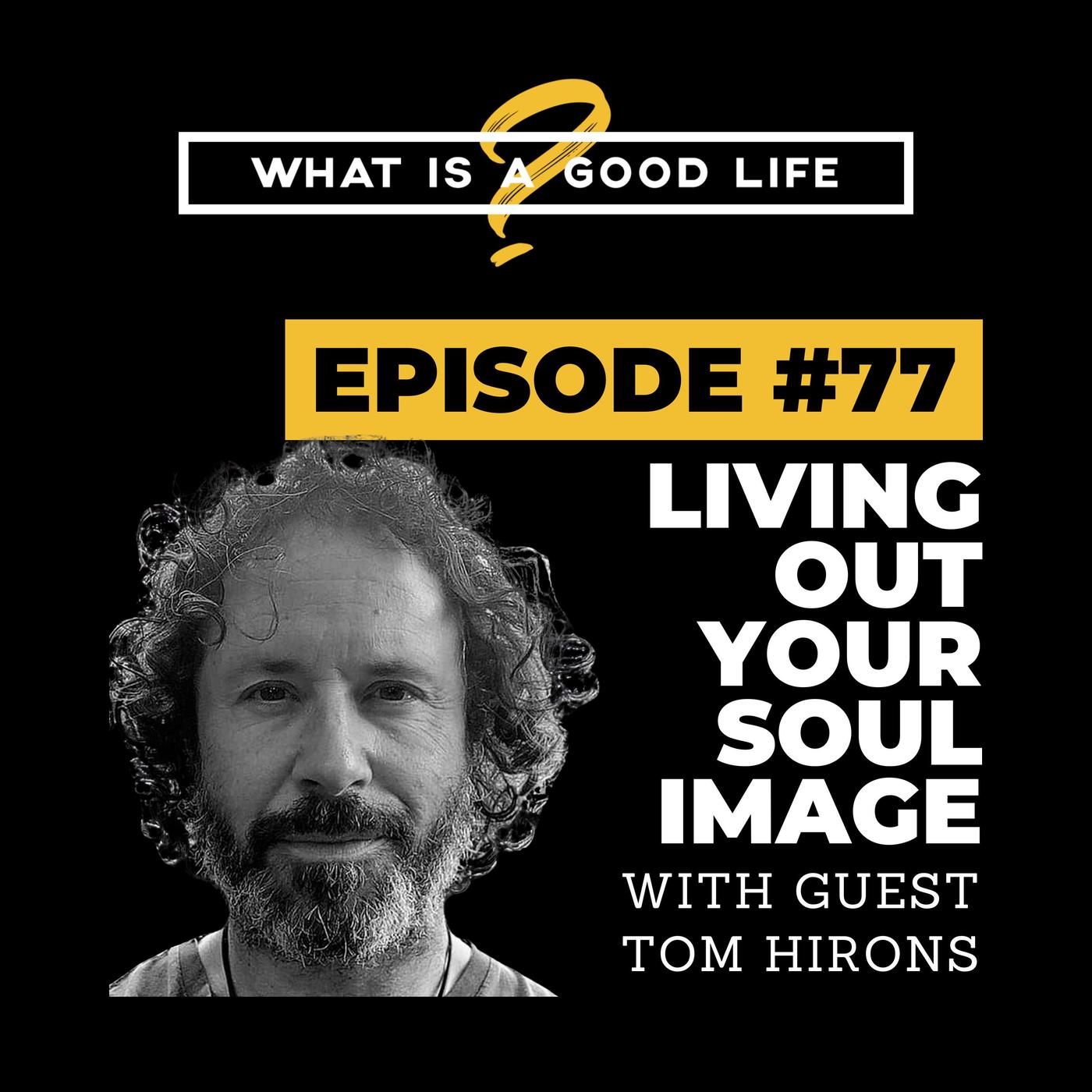What is a Good Life? #77 - Living Out Your Soul Image with Tom Hirons ...