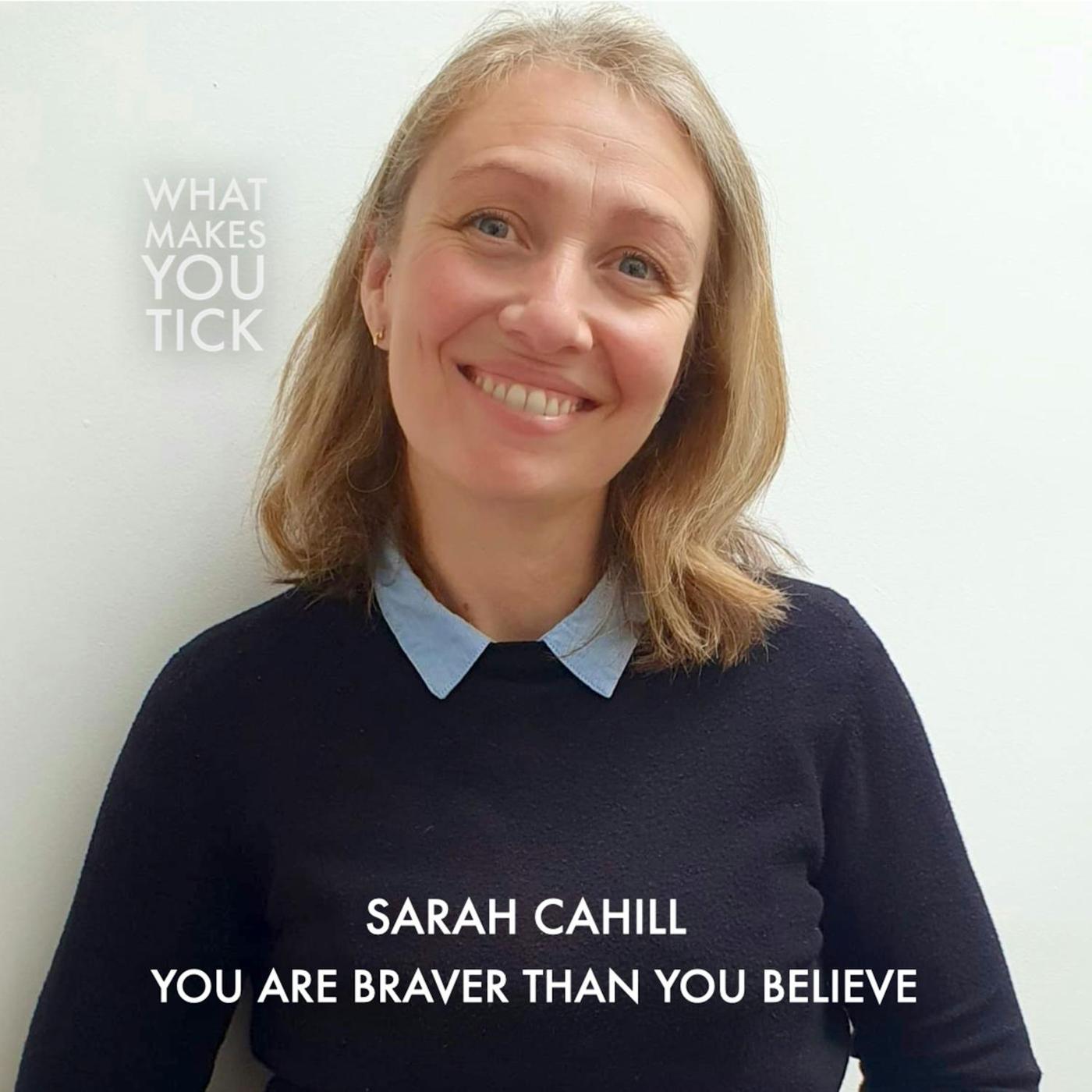 #23a Sarah Cahill You are braver than you believe - What Makes You Tick ...