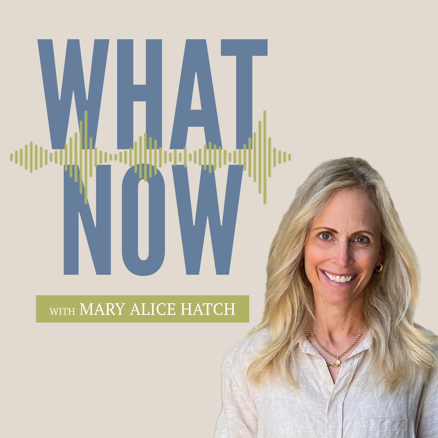 What Now (podcast) - Mary Alice Hatch | Listen Notes