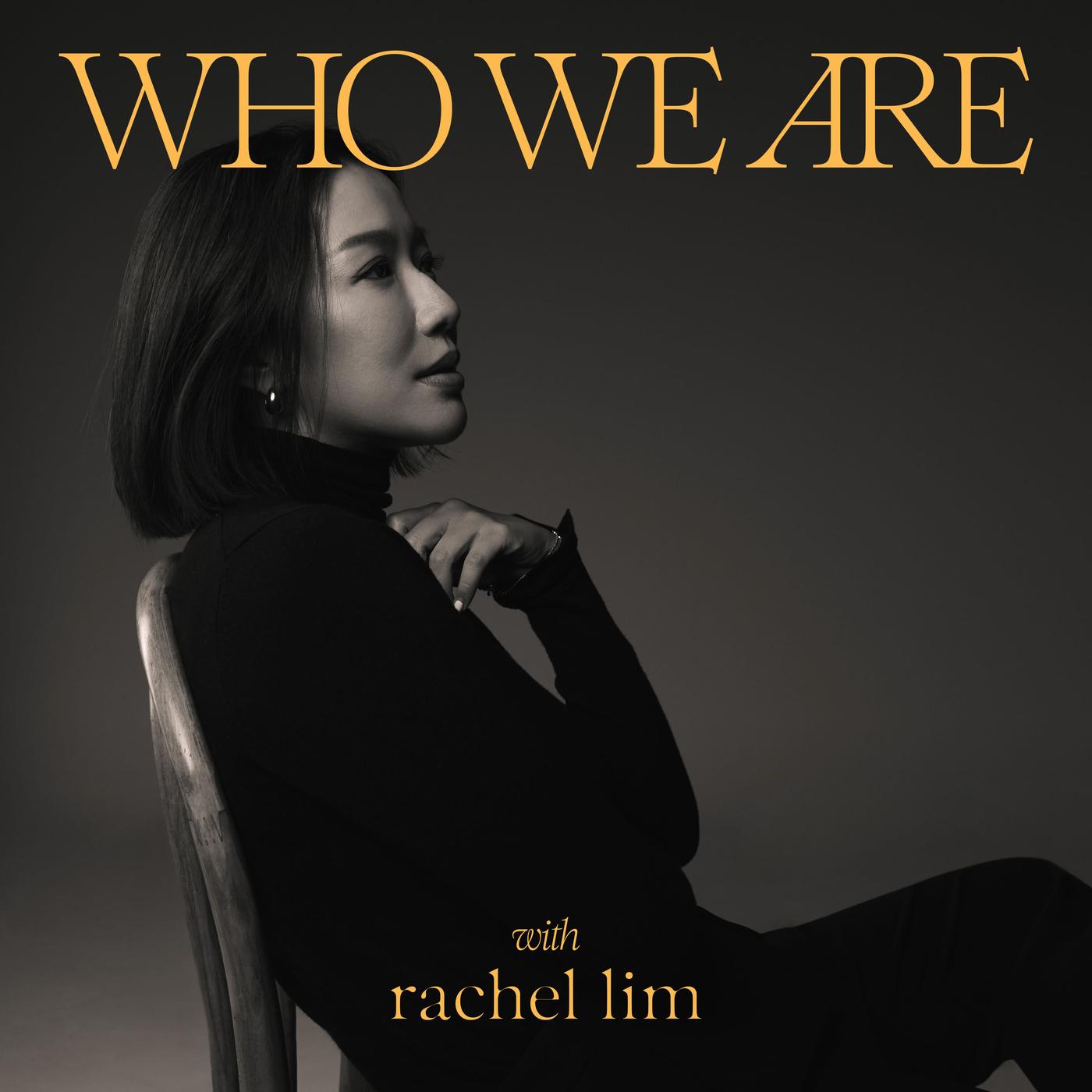Who We Are with Rachel Lim (podcast) - Rachel Lim | Listen Notes