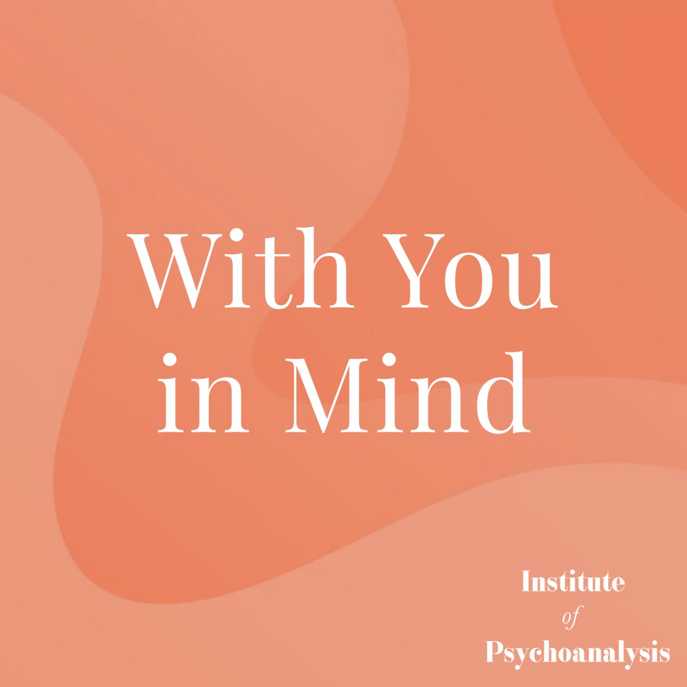 With You in Mind (podcast) - Institute of Psychoanalysis | Listen Notes