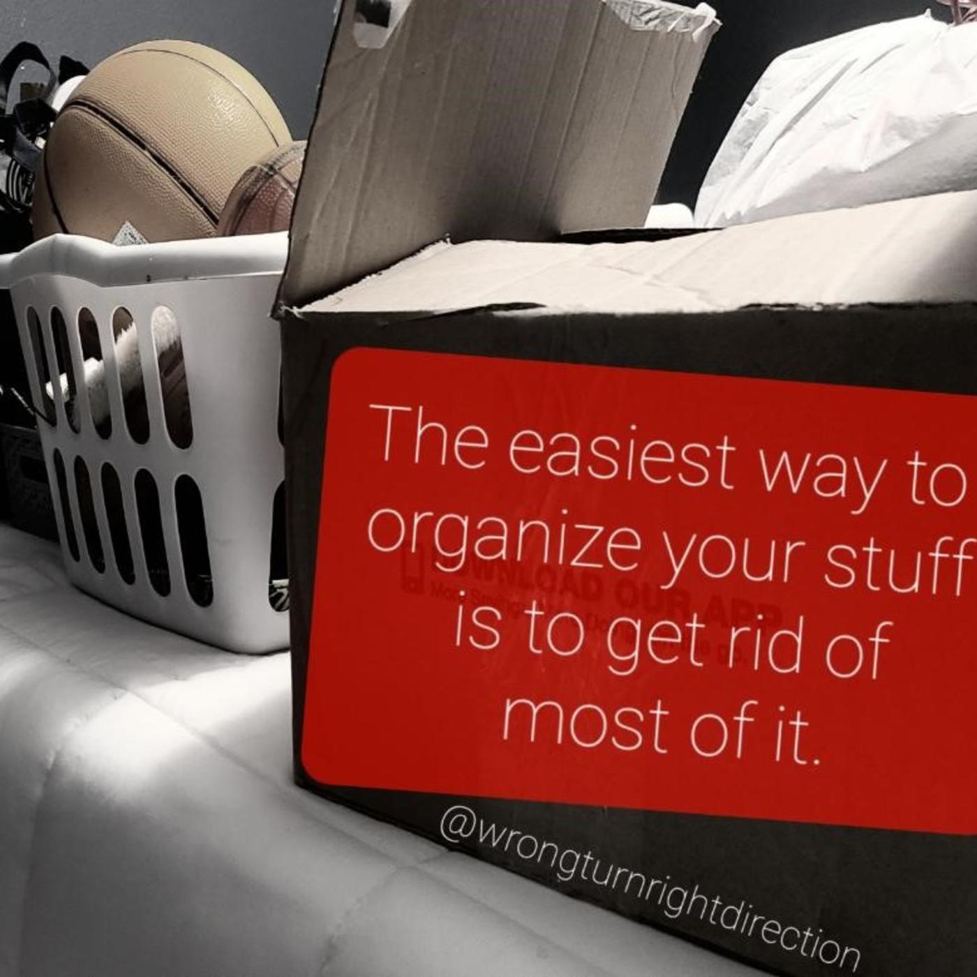 The easiest way to organize your stuff is to get rid of most of it ...
